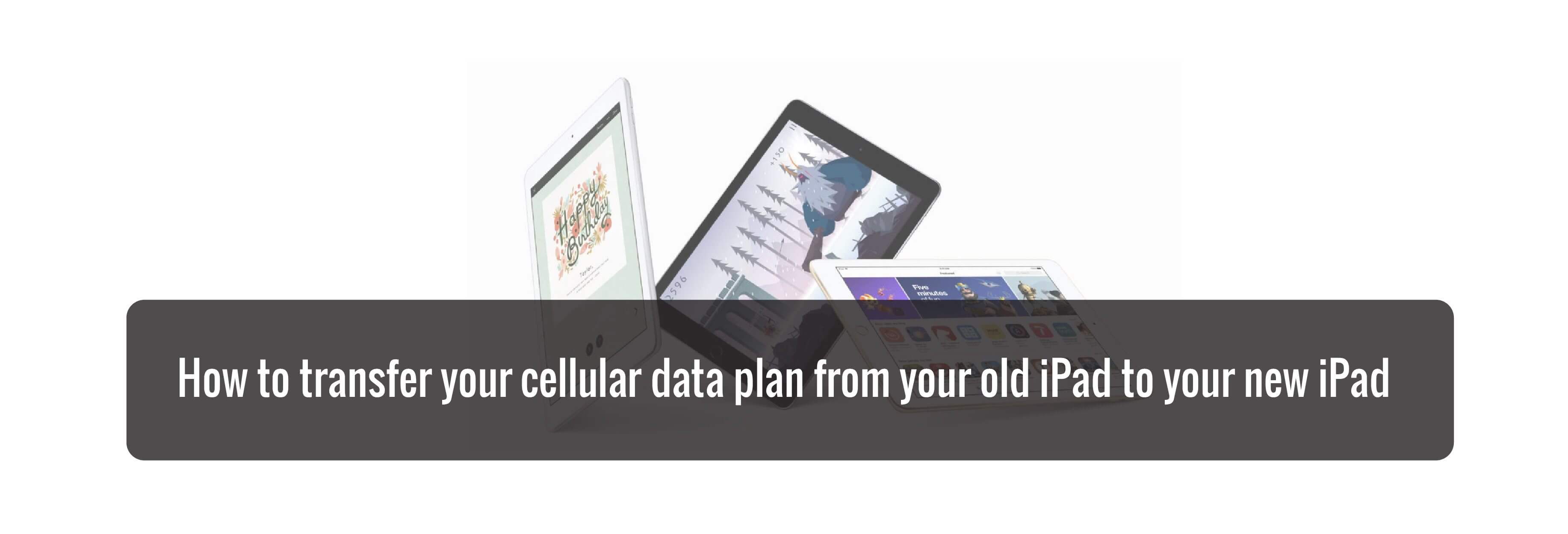 How to transfer your cellular data plan from your old iPad to your new